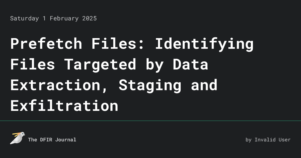 Prefetch Files: Identifying Files Targeted by Data Extraction, Staging and Exfiltration • The ...